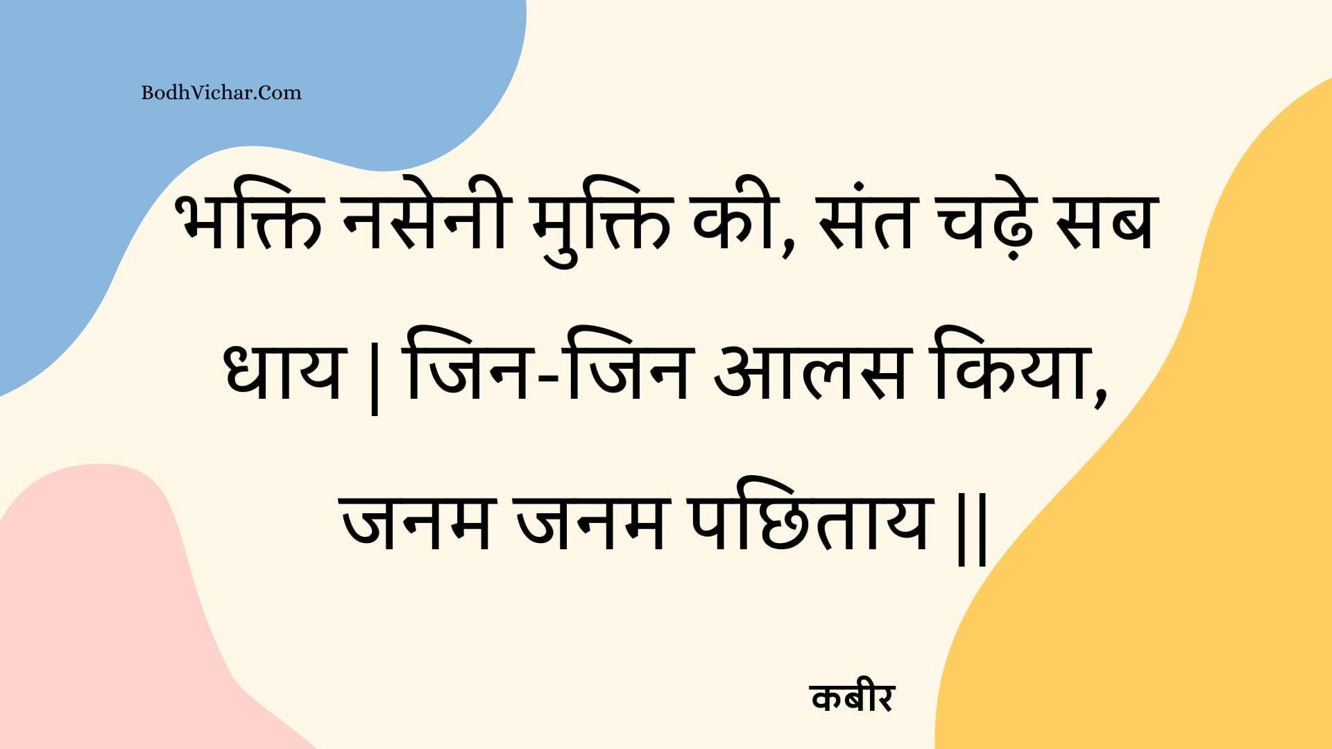 भक्ति नसेनी मुक्ति की, संत चढ़े सब धाय | जिन-जिन आलस किया, जनम जनम ...