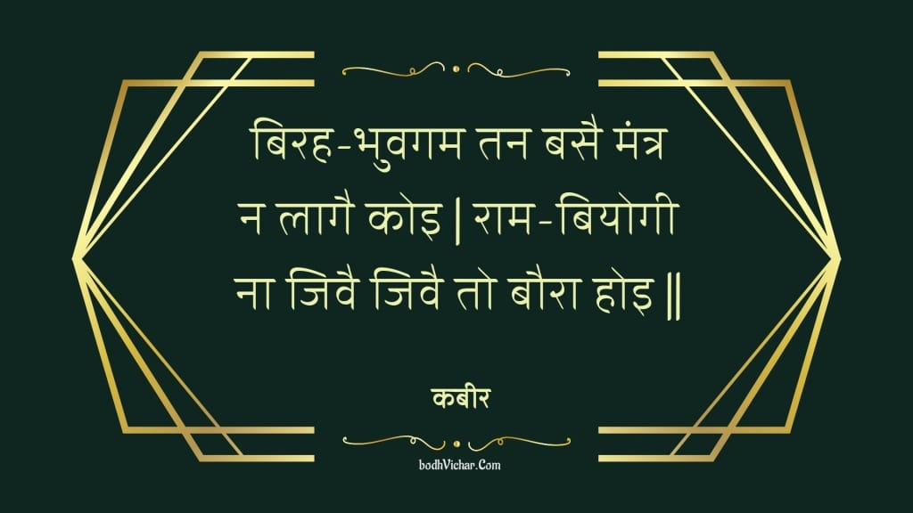 बिरह-भुवगम तन बसै मंत्र न लागै कोइ | राम-बियोगी ना जिवै जिवै तो बौरा ...