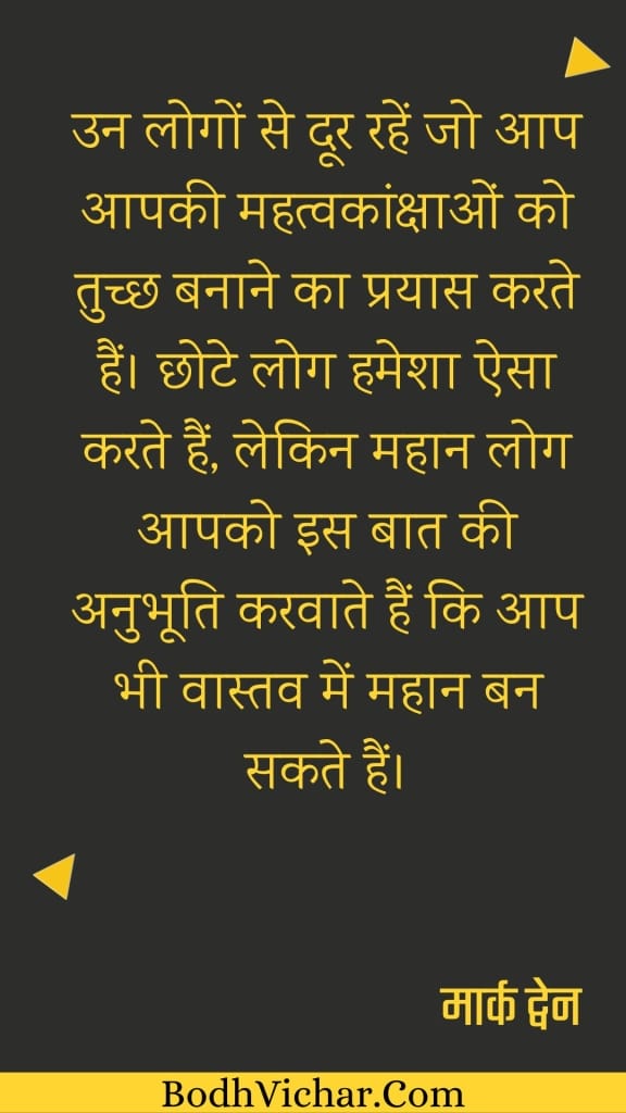 उन लोगों से दूर रहें जो आप आपकी महत्वकांक्षाओं को तुच्छ बनाने का प्रयास ... उन लोगों से दूर रहें जो आप आपकी महत्वकांक्षाओं को तुच्छ बनाने का प्रयास ...