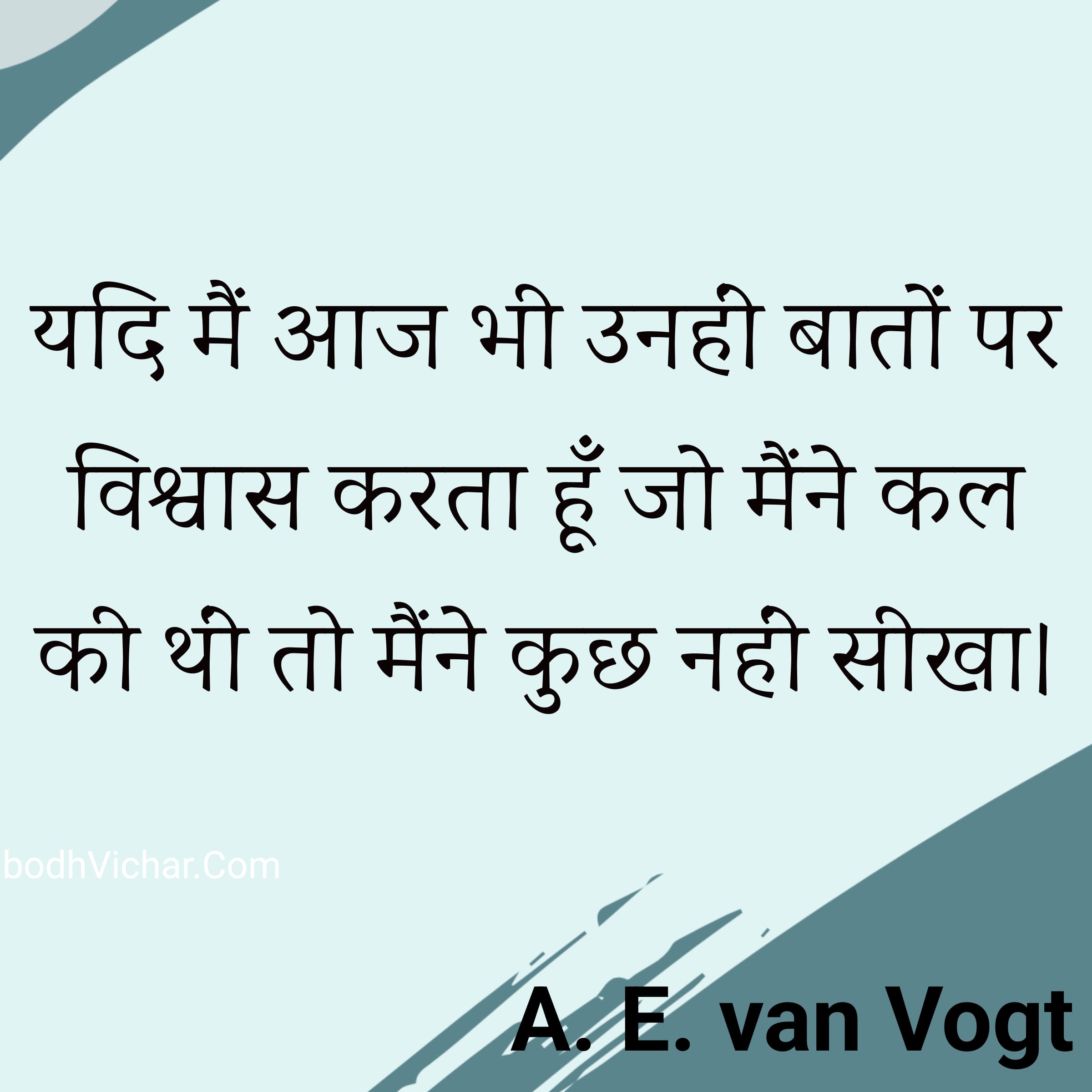 यदि मैं आज भी उनहीं बातों पर विश्वास करता हूँ जो मैंने कल की थीं तो ...
